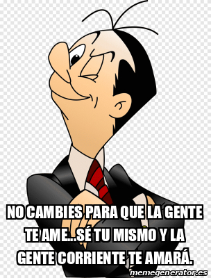 Meme Personalizado - NO CAMBIES PARA QUE LA GENTE TE AME...SÉ TU MISMO ...