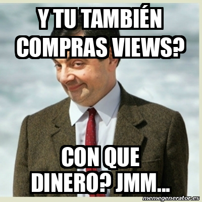 Meme Mr Bean - Y tu también compras views? Con que dinero? Jmm ...