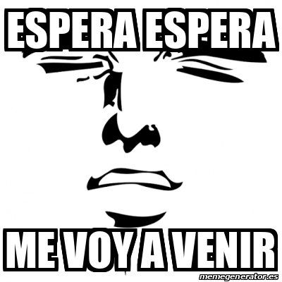 Meme Personalizado - ESPERA ESPERA Me voy a venir - 33158736