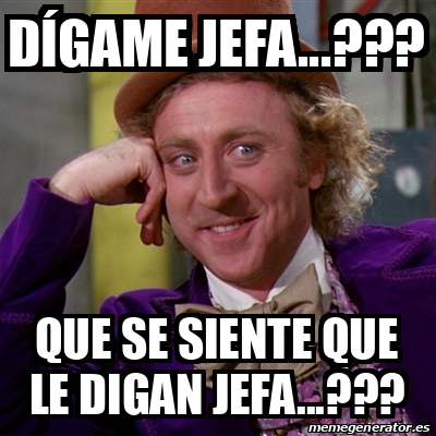 Meme Willy Wonka - Dígame jefa...??? Que se siente que le digan jefa ...