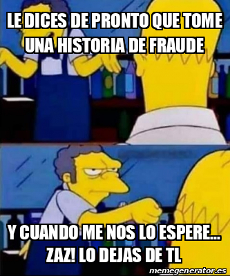 Meme Personalizado - Le dices de pronto que tome una historia de fraude ...