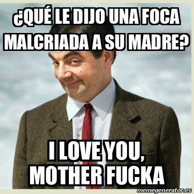 Meme Mr Bean - ¿qué le dijo una foca malcriada a su madre? I love you ...