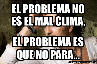 Meme Personalizado - EL PROBLEMA NO ES EL MAL CLIMA, EL PROBLEMA ES QUE ...