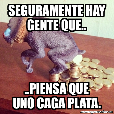 Meme Personalizado - Seguramente hay gente que.. ..piensa que uno caga ...