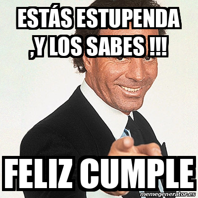 Meme Julio Iglesias - Estás estupenda ,y los sabes !!! Feliz cumple ...