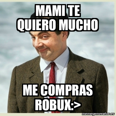 Meme Mr Bean - Mami te quiero mucho Me compras robux:> - 33159537