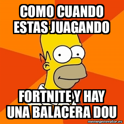 Meme Homer - Como cuando estas juagando Fortnite y hay una balacera dou ...