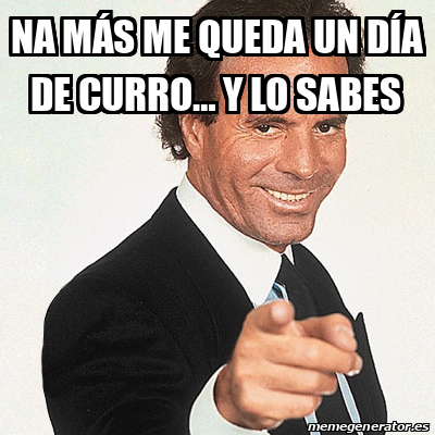 Meme Julio Iglesias - Na más me queda un día de curro… y lo sabes ...