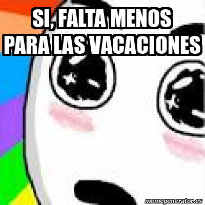 Meme Personalizado - si, falta menos para las vacaciones - 33159848