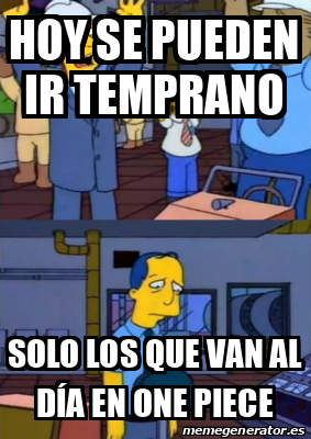 Meme Personalizado - Hoy se pueden ir temprano Solo los que van al día ...