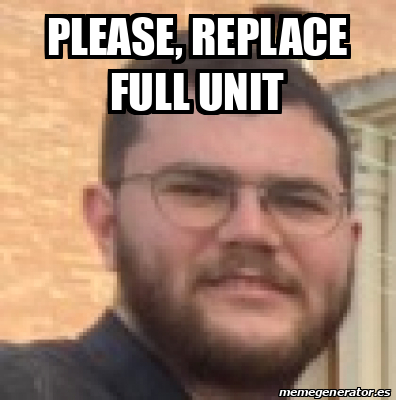 Meme Personalizado - PLEASE, REPLACE FULL UNIT - 33159876