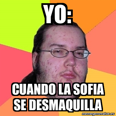 Meme Friki - yo: cuando la sofia se desmaquilla - 33160116