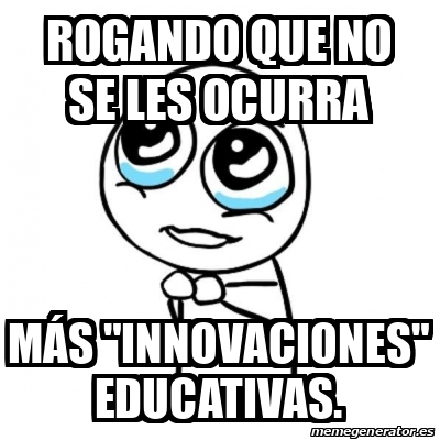 Meme Por favor - Rogando que no se les ocurra más "innovaciones ...