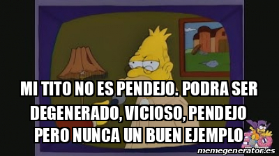 Meme Personalizado - MI TITO NO ES PENDEJO. PODRA SER DEGENERADO ...