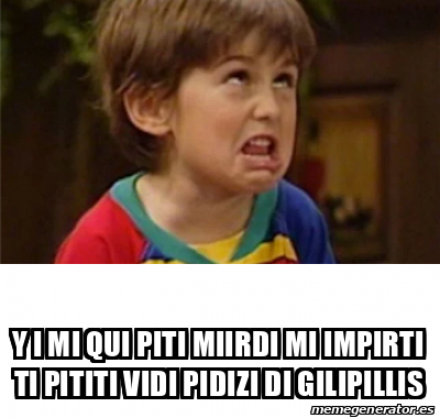 Meme Personalizado - y i mi qui piti miirdi mi impirti ti pititi vidi ...