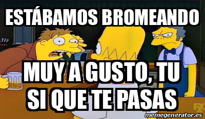 Meme Personalizado - Estábamos bromeando Muy a gusto, tu si que te ...
