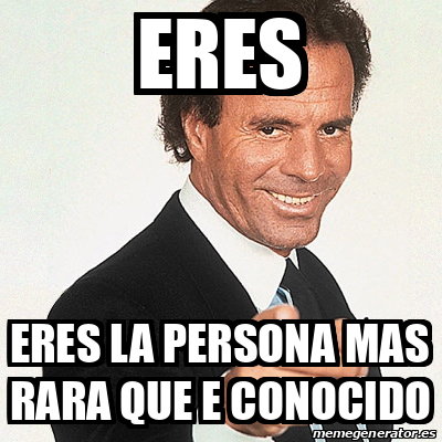 Meme Julio Iglesias - ERES ERES LA PERSONA MAS RARA QUE E CONOCIDO ...