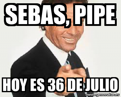 Meme Personalizado - Sebas, Pipe Hoy es 36 de Julio - 33161507
