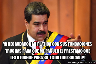 Meme Personalizado - ya recaudaron mi platica con sus fundaciones ...