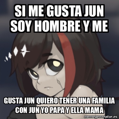 Meme Personalizado - SI ME GUSTA JUN SOY HOMBRE Y ME GUSTA JUN QUIERO ...