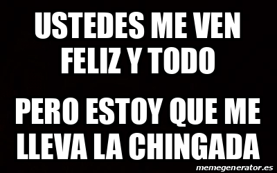 Meme Personalizado - Ustedes me ven feliz y todo Pero estoy que me ...