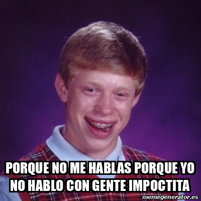 Meme Bad Luck Brian - Porque no me hablas porque yo no hablo con gente ...