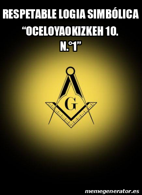 Meme Personalizado - Respetable logia simbólica “Oceloyaokizkeh 10. N ...