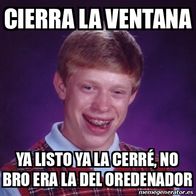 Meme Bad Luck Brian - Cierra la ventana Ya listo ya la cerré, no Bro ...