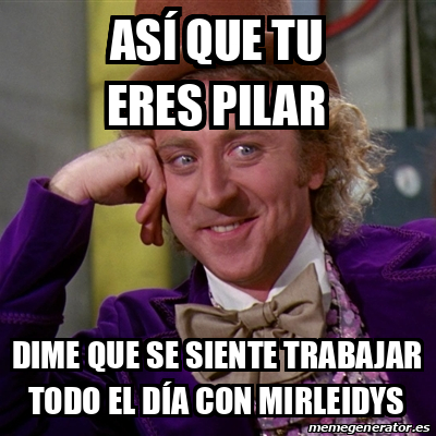 Meme Willy Wonka - Así que tu eres pilar Dime que se siente trabajar ...