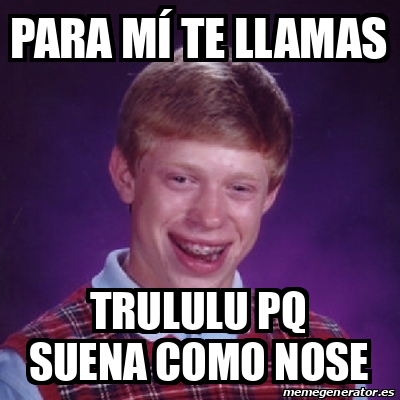 Meme Bad Luck Brian - para mí te llamas trululu pq suena como nose ...