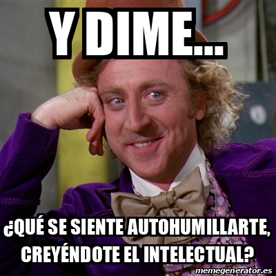 Meme Willy Wonka - Y dime... ¿Qué se siente autohumillarte, creyéndote ...