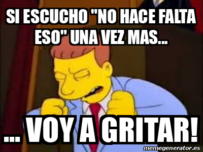 Meme Personalizado - Si escucho "no hace falta eso" una vez mas ...