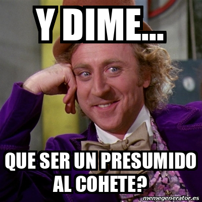 Meme Willy Wonka - Y DIME... que ser un presumido al cohete? - 33162874