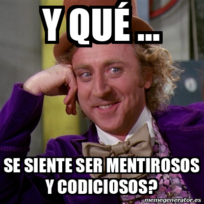 Meme Willy Wonka - y qué ... se siente ser mentirosos y codiciosos ...