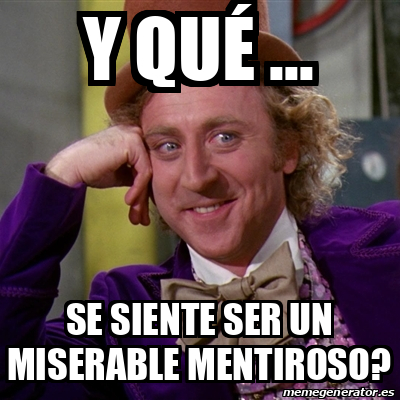 Meme Willy Wonka - y qué ... se siente ser un miserable mentiroso ...
