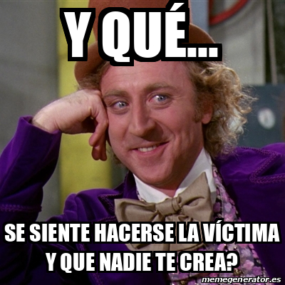 Meme Willy Wonka - Y qué... se siente hacerse la víctima y que nadie te ...