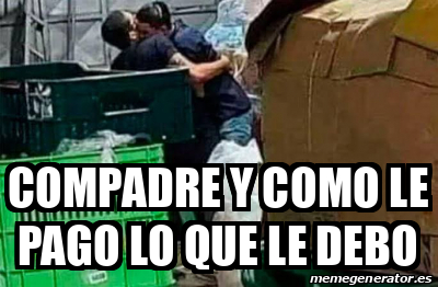 Meme Personalizado - Compadre y como le pago lo que le debo - 33163974