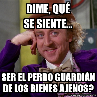 Meme Willy Wonka - dime, qué se siente... ser el perro guardián de los ...