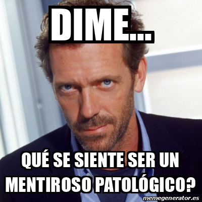 Meme Personalizado - DIME... QUÉ SE SIENTE SER UN MENTIROSO PATOLÓGICO ...