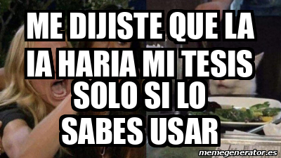 Meme Personalizado - me dijiste que la ia haria mi tesis solo si lo ...