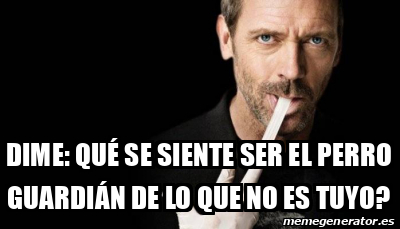 Meme Personalizado - DIME: QUÉ SE SIENTE SER EL PERRO GUARDIÁN DE LO ...