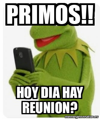 Meme Personalizado - PRIMOS!! HOY DIA HAY REUNION? - 33164699