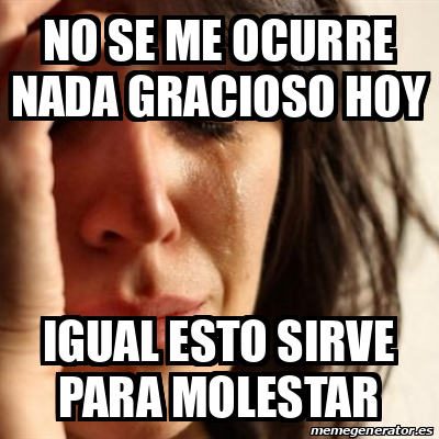 Meme Problems - No se me ocurre nada gracioso hoy Igual esto sirve para ...