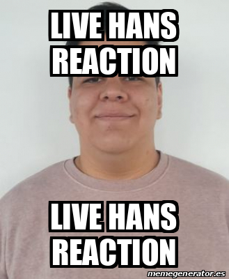 Meme Personalizado - LIVE HANS REACTION LIVE HANS REACTION - 33165070