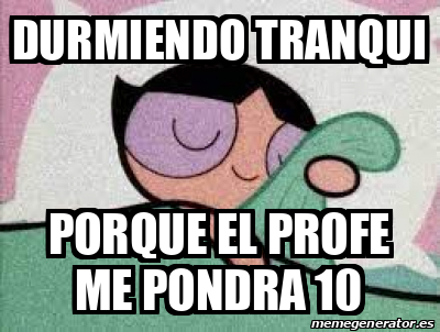 Meme Personalizado - durmiendo tranqui porque el profe me pondra 10 ...