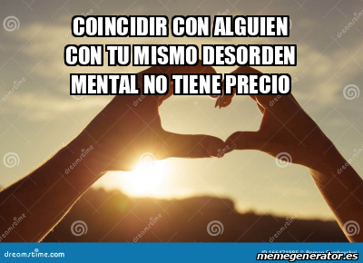 Meme Personalizado - COINCIDIR CON ALGUIEN CON TU MISMO DESORDEN MENTAL ...