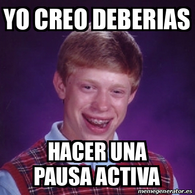 Meme Bad Luck Brian - yo creo deberias hacer una pausa activa - 33165399