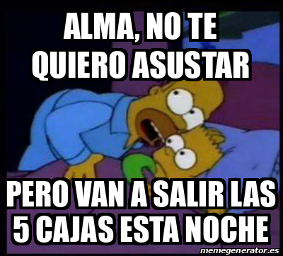Meme Personalizado - alma, no te quiero asustar pero van a salir las 5 ...