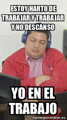 Meme Personalizado - estoy harto de trabajar y trabajar y no descanso ...
