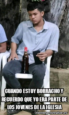 Meme Personalizado - Cuando estoy borracho y recuerdo que yo era parte ...